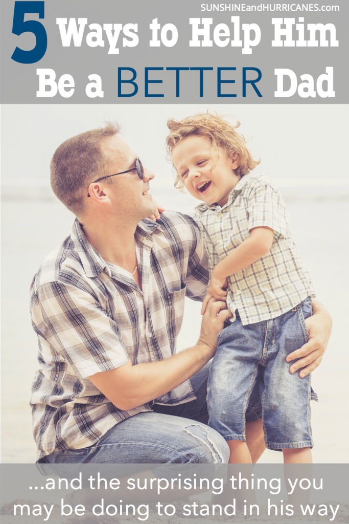 5 Ways To Help Him Be a Better Dad (It Starts with You)